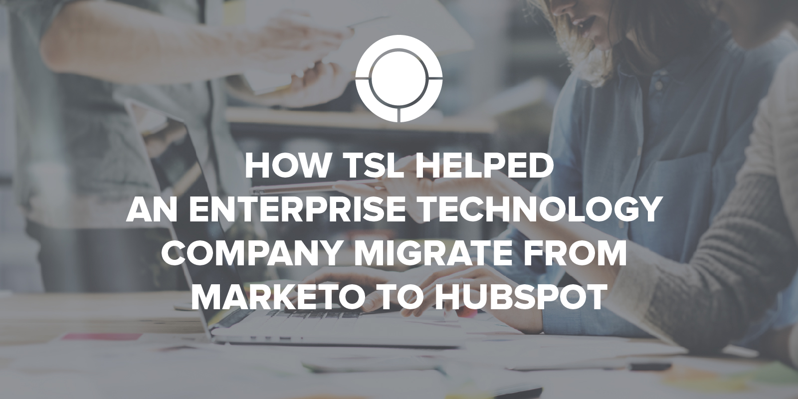 How TSL Helped an Enterprise Tech Company Move from Marketo to HubSpot